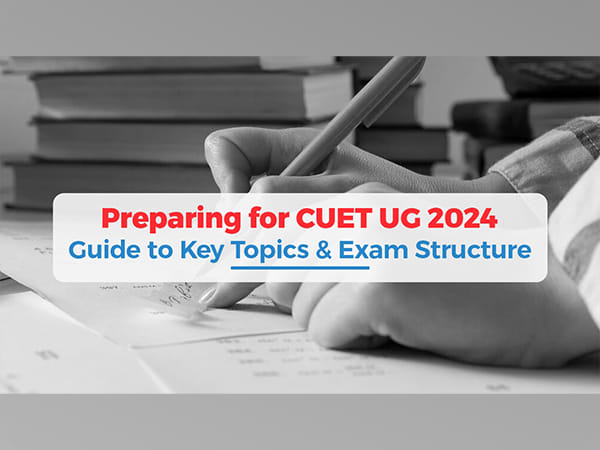 Preparing for CUET UG 2024: Guide to Key Topics & Exam Structure ...